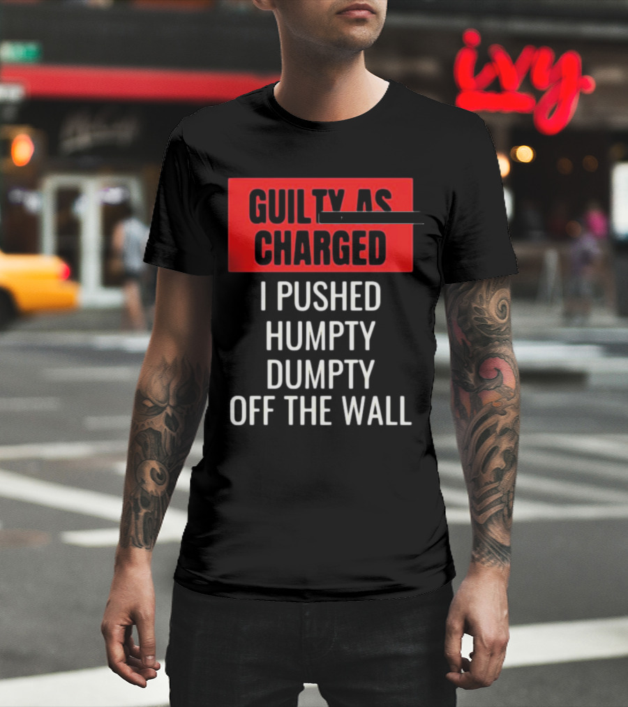 Guilty As Charged I Pushed Humpty Dumpty Off The Wall T-Shirt