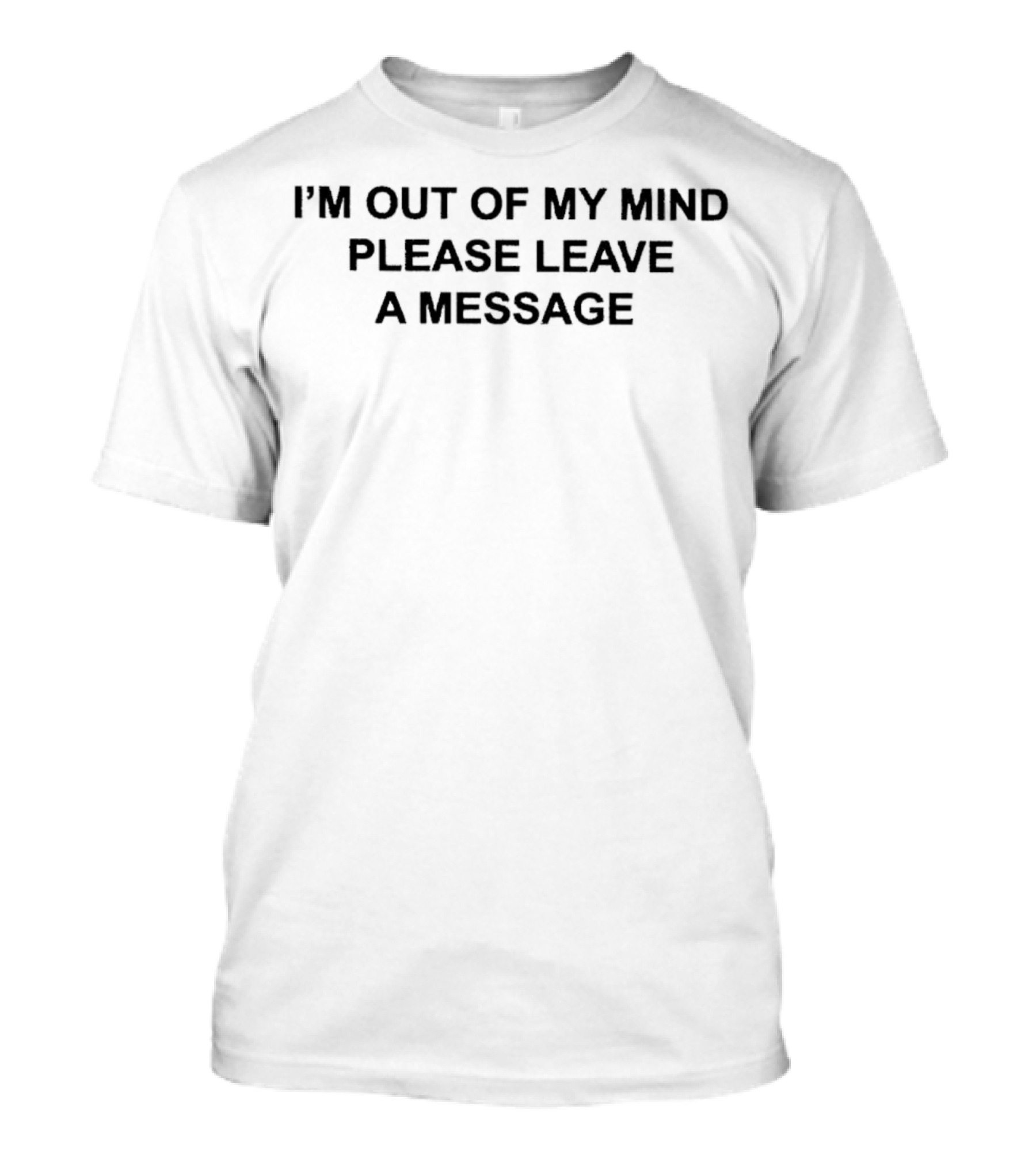 I’m Out Of My Mind Please Leave A Message T-Shirt