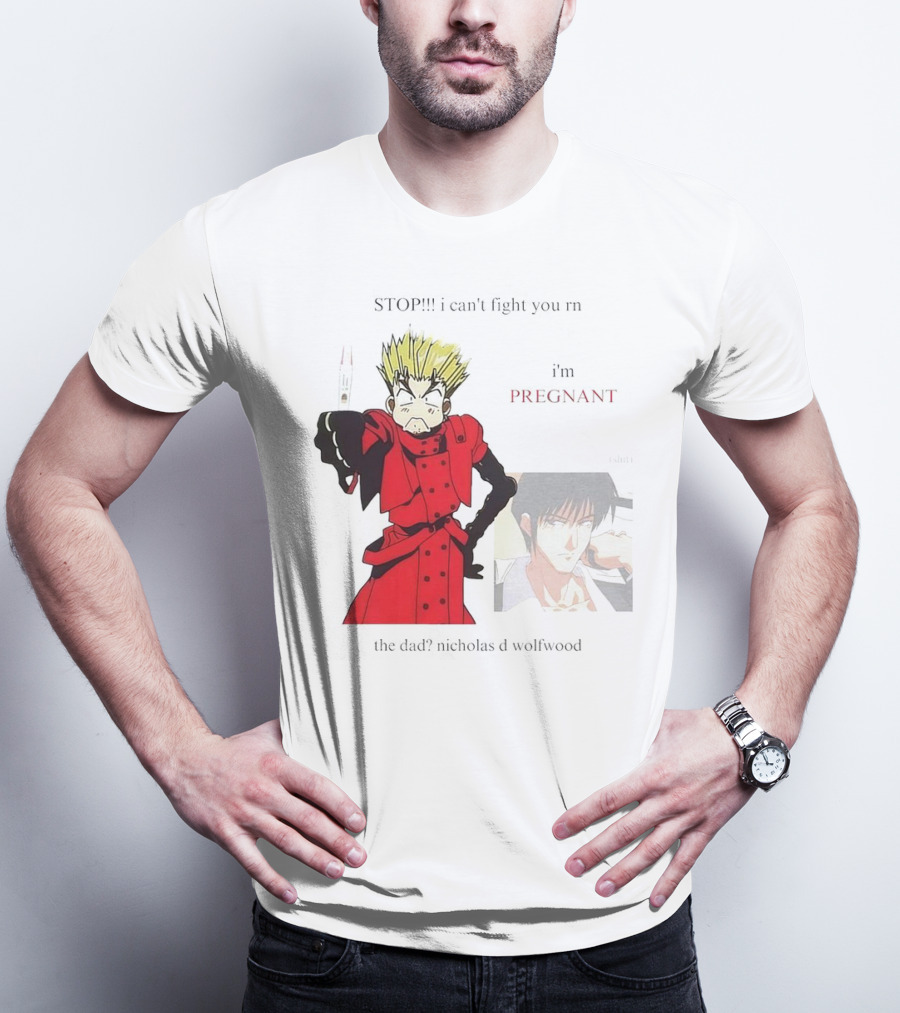 STOP I Can't Fight You Rn I'm Pregnant The Dad? Nicholas D Wolfwood T-Shirt