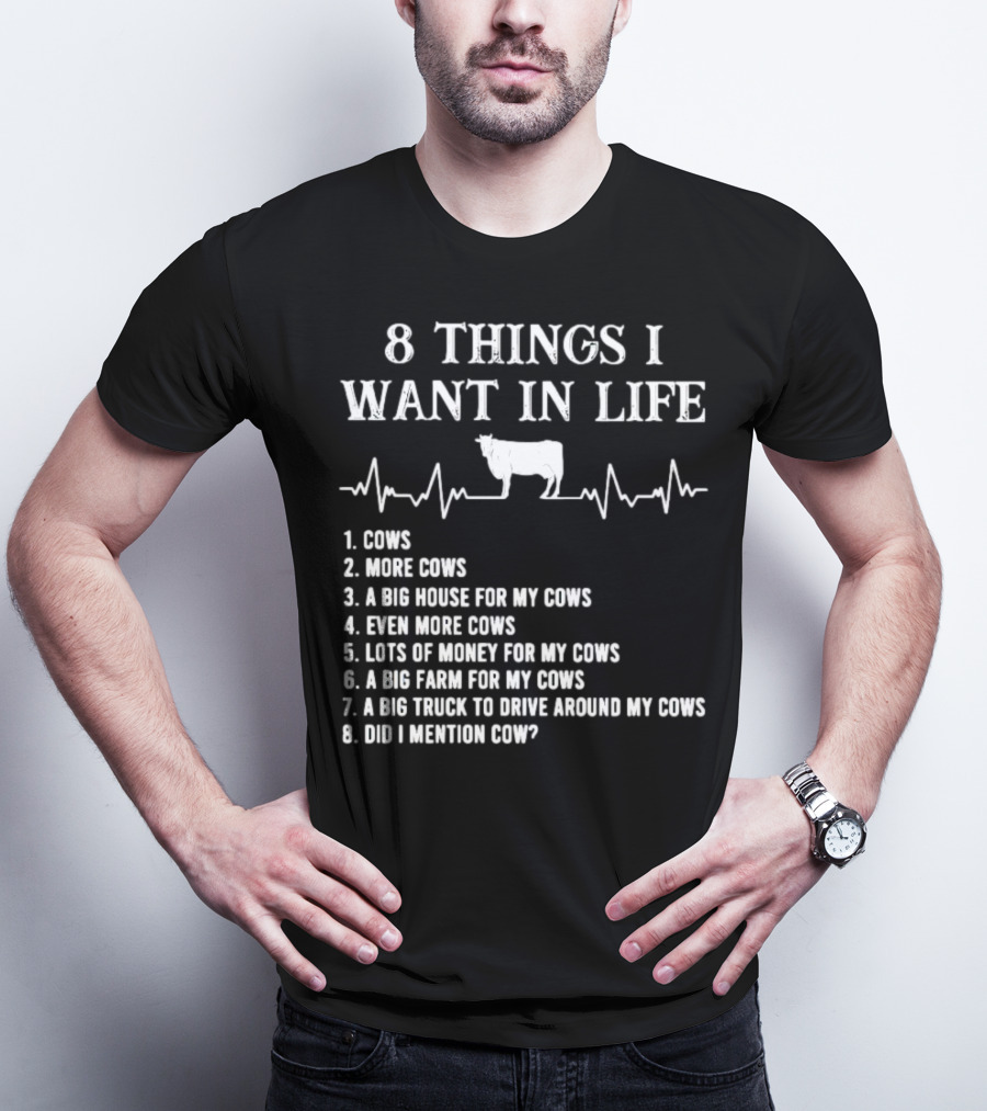 8 Things I Want In Life Cows More Cows Big House For My Cows Even More Cows Lots Of Money For My Cows Big Farm For My Cows Truck To Drive Around My Cows Did I Mention Cow T-Shirt