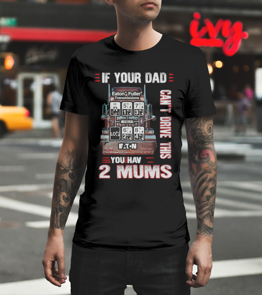 If Your Dad Can't Drive Eaton Fuller Transmissions You Have 2 Mums T-Shirt