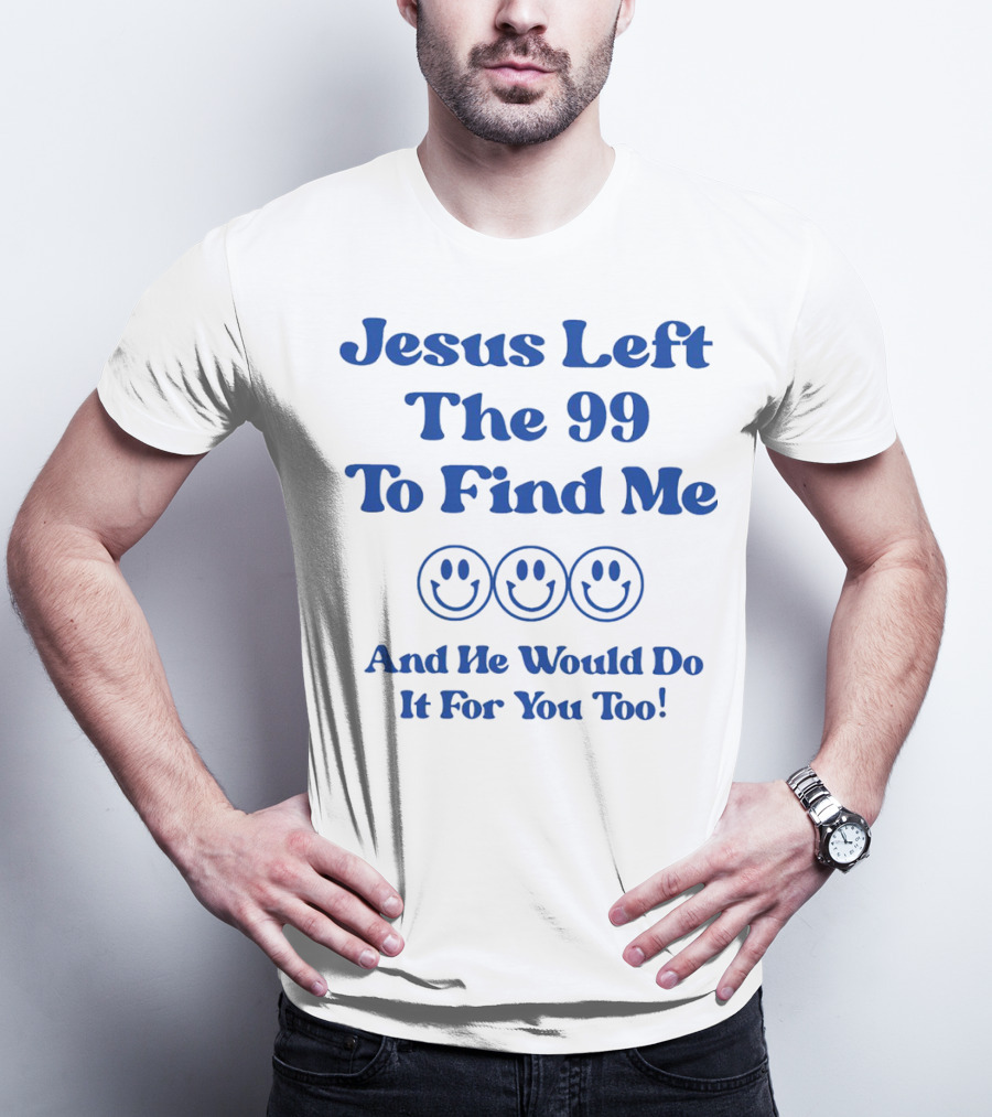 Jesus Left The 99 To Find Me Smiley Faces And He Would Do It For You Too T-Shirt