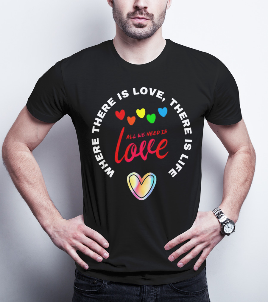 Where There Is Love There Is Life Rainbow Hearts All We Need Is Love T-Shirt