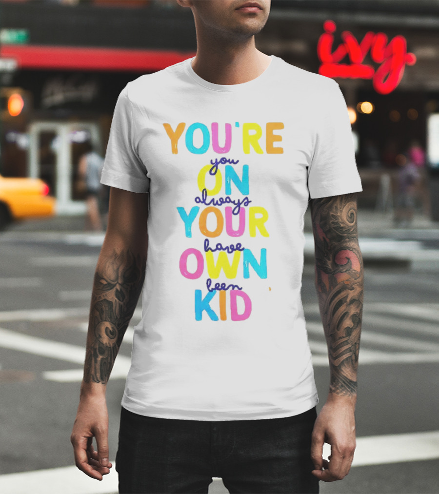 You're On Your Own Kid Always Have Been T-Shirt