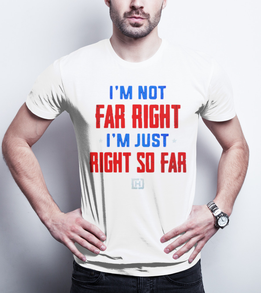 I'm Not Far Right I'm Just Right So Far Patriotic Colors H T-Shirt