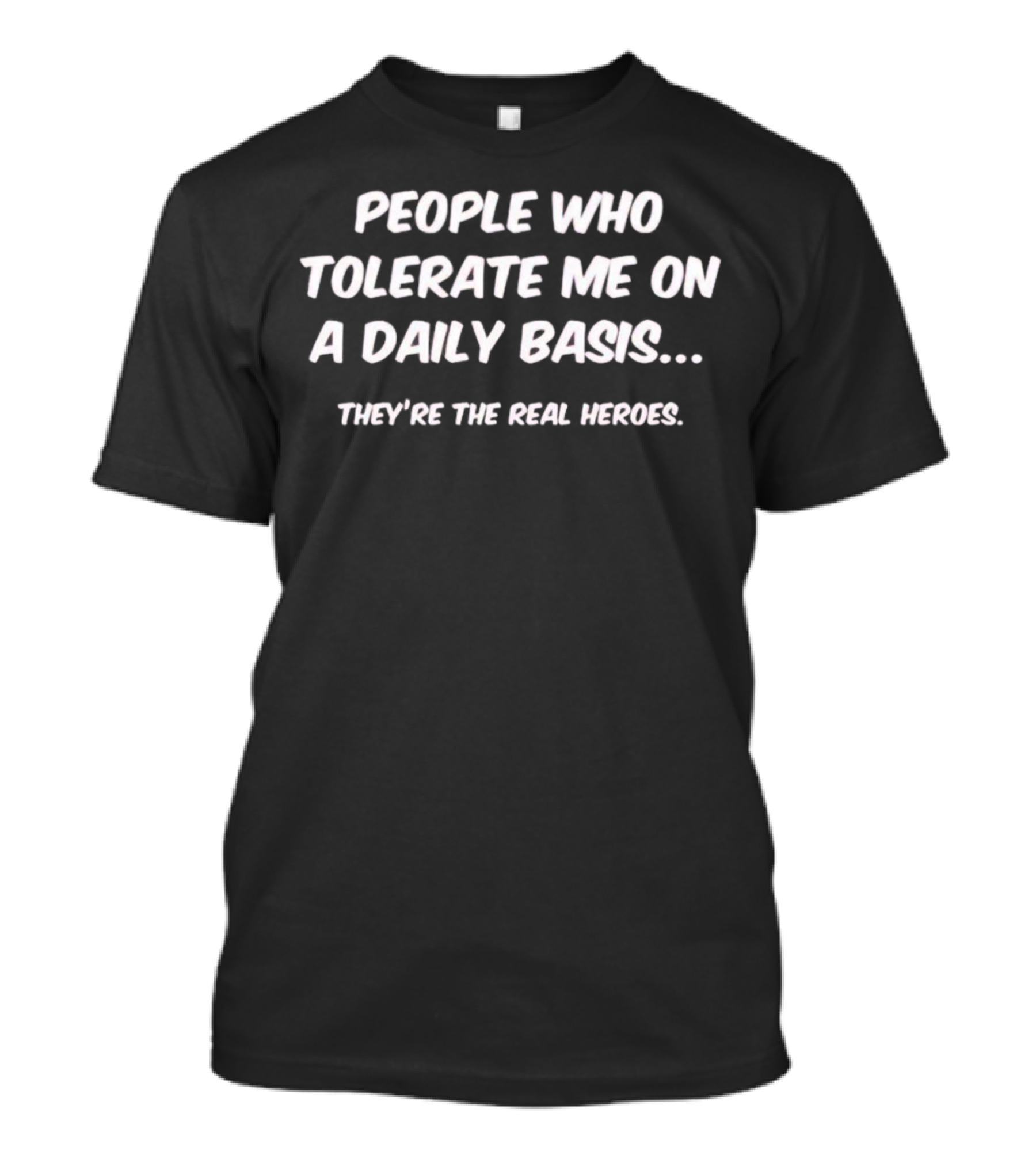 People Who Tolerate Me On A Daily Basis They're The Real Heroes T-Shirt