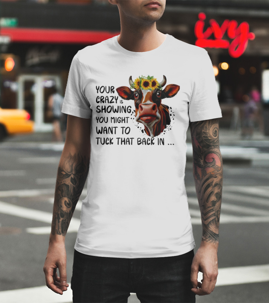 Cow Sunflower Your Crazy Is Showing Tuck That Back In T-Shirt