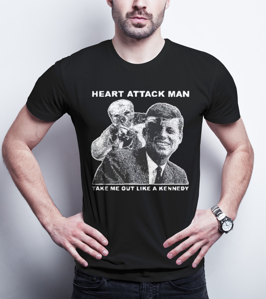 Heart Attack Man Take Me Out Like A Kennedy T-Shirt