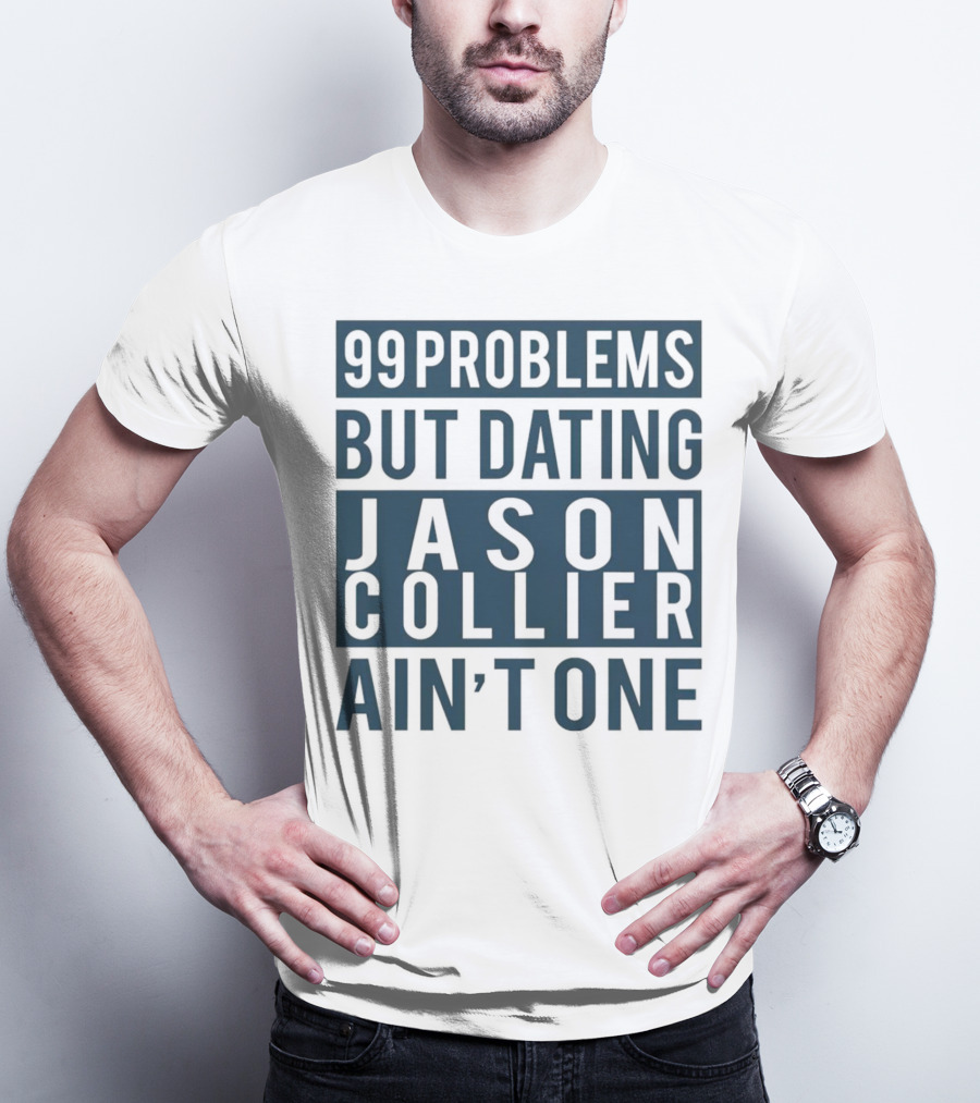 99 Problems But Dating Jason Collier Ain't One T-Shirt