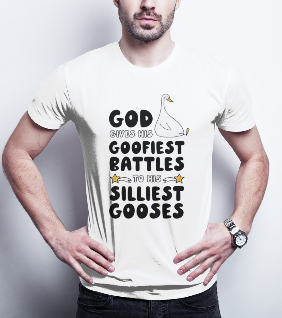 God Gives His Goofiest Battles To His Silliest Gooses Goose T-Shirt
