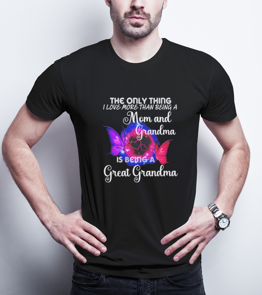The Only Thing I Love More Than Being A Mom And Grandma Is Being A Great Grandma Butterfly Hearts T-Shirt