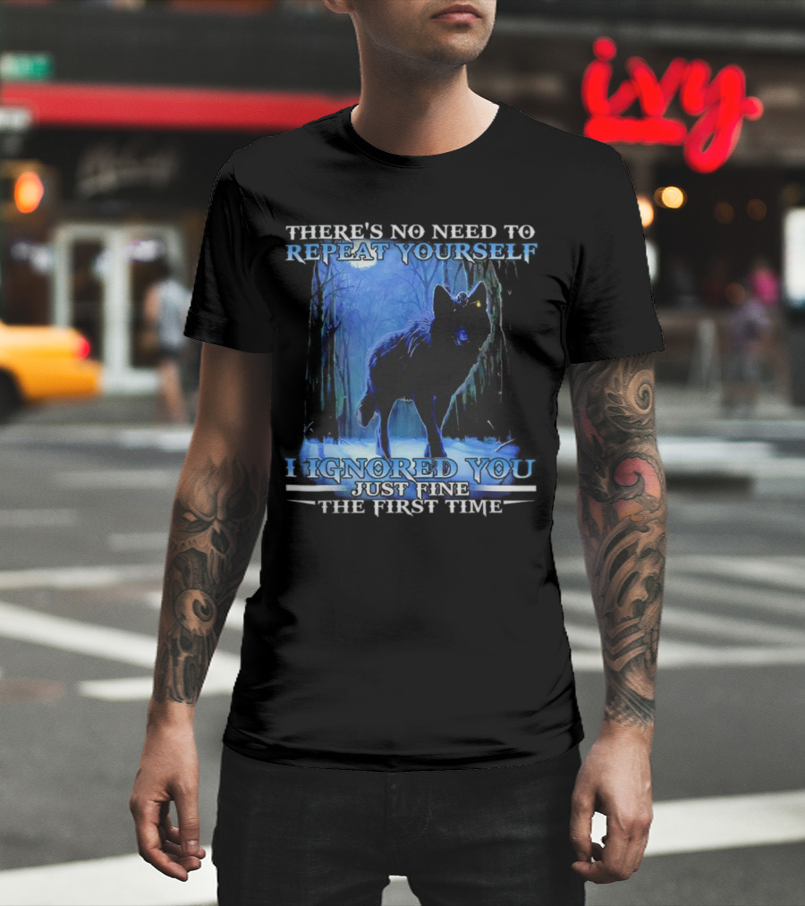 THERE'S NO NEED TO REPEAT YOURSELF I IGNORED YOU JUST FINE THE FIRST TIME Wolf In Forest T-Shirt