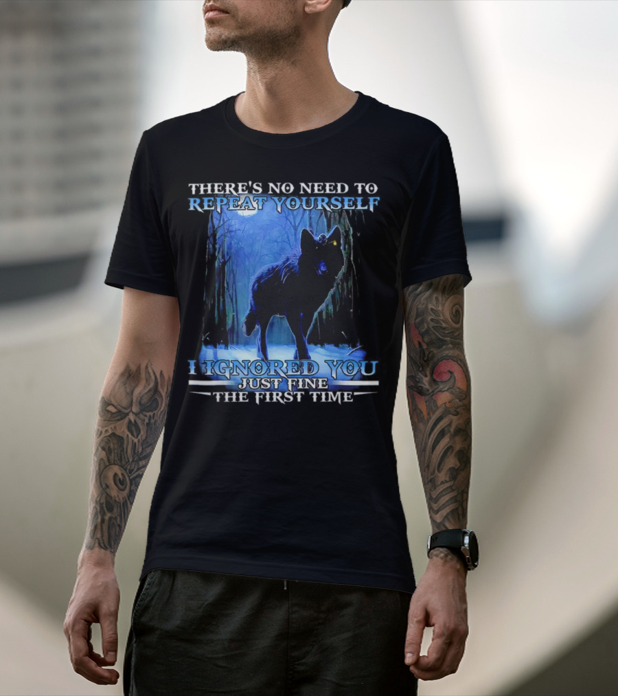 THERE'S NO NEED TO REPEAT YOURSELF I IGNORED YOU JUST FINE THE FIRST TIME Wolf In Forest T-Shirt