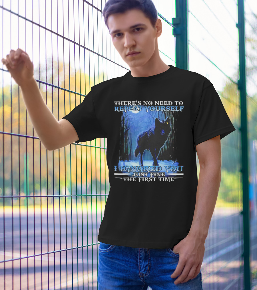 THERE'S NO NEED TO REPEAT YOURSELF I IGNORED YOU JUST FINE THE FIRST TIME Wolf In Forest T-Shirt
