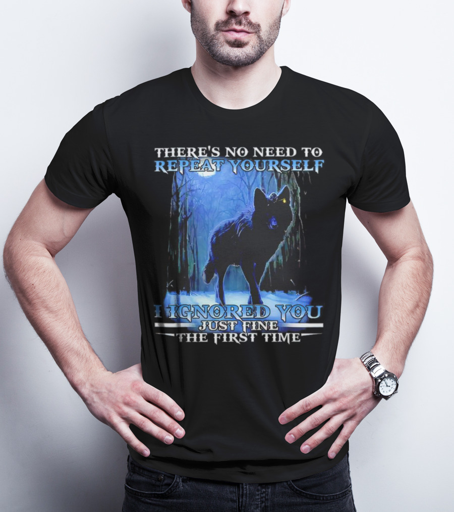 THERE'S NO NEED TO REPEAT YOURSELF I IGNORED YOU JUST FINE THE FIRST TIME Wolf In Forest T-Shirt