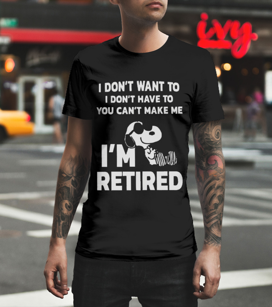 Snoopy I Don’t Want To I Don’t Have To You Can’t Make Me I’m Retired T-Shirt