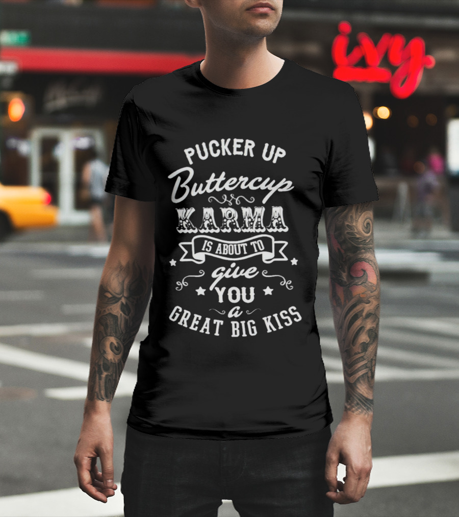 Pucker Up Buttercup Karma Is About To Give You A Great Big Kiss T-Shirt