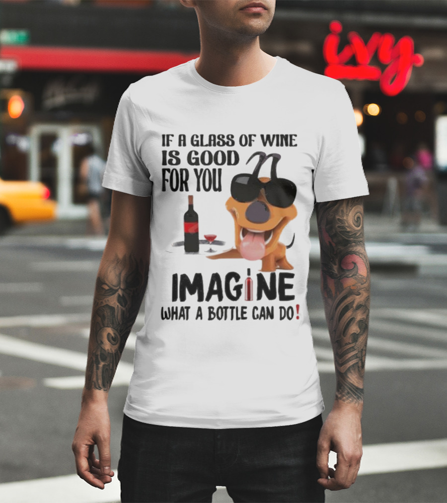 Dog With Wine Bottle And Glass If A Glass Of Wine Is Good For You Imagine What A Bottle Can Do T-Shirt