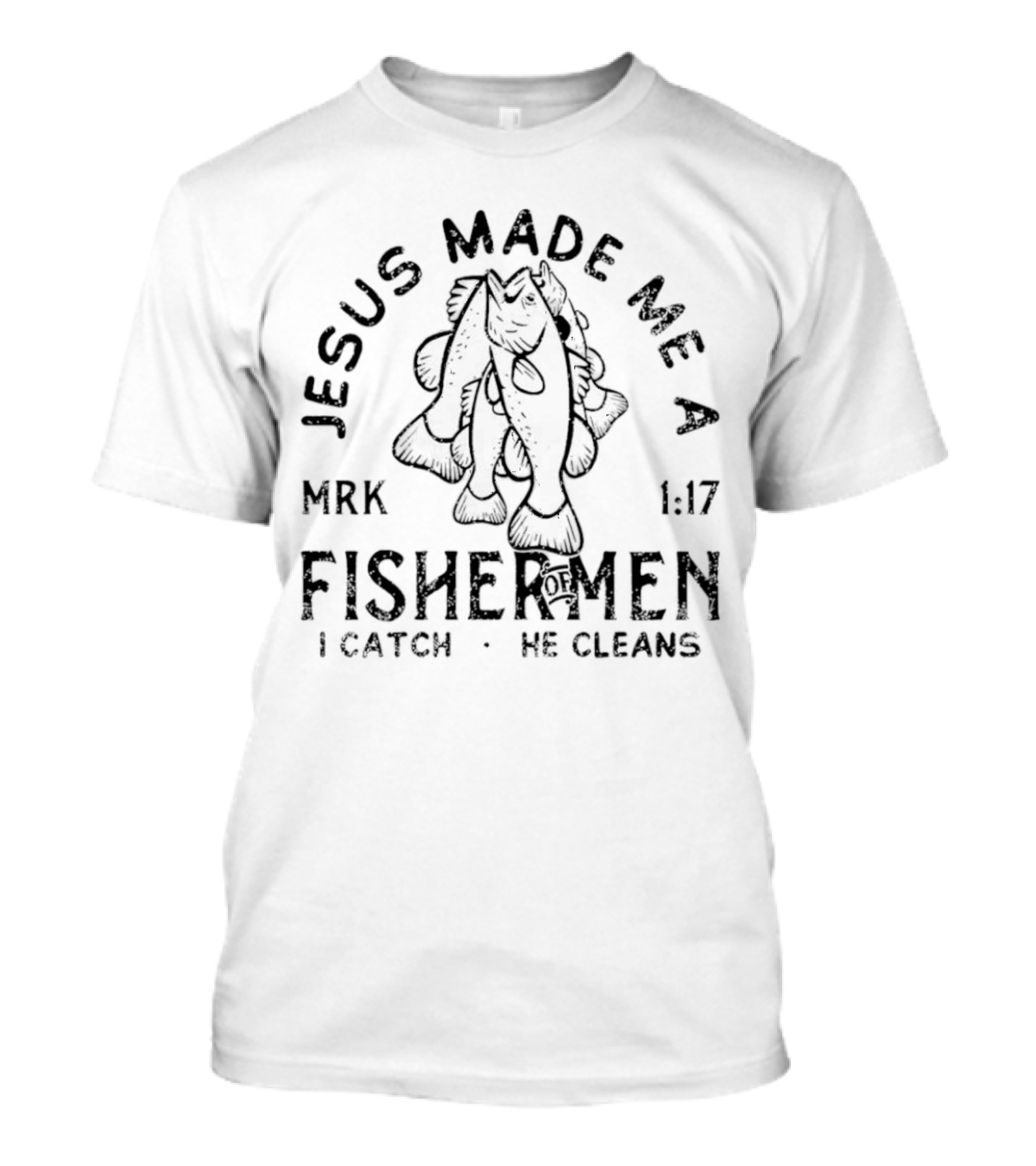 JESUS MADE ME A FISHER OF MEN MRK 1:17 I CATCH HE CLEANS T-Shirt
