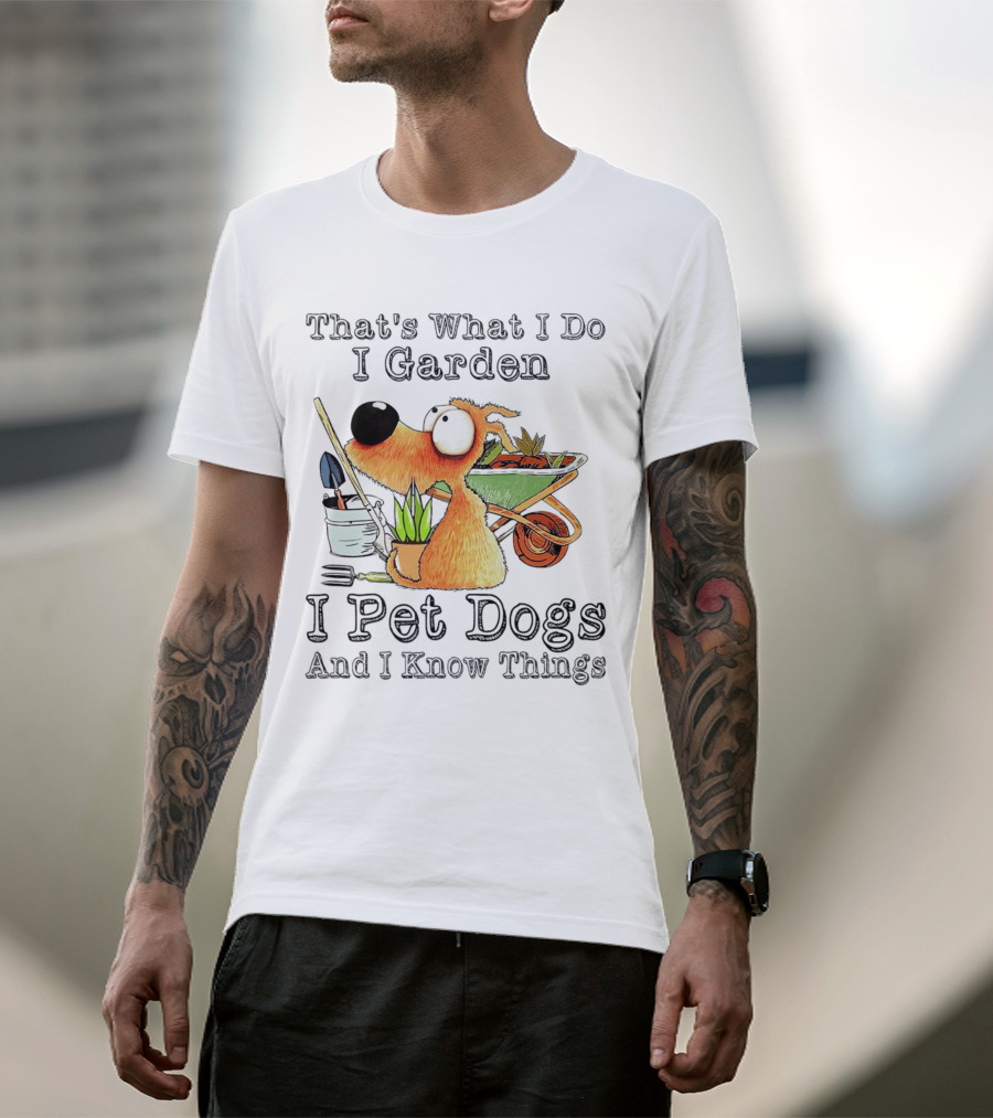 That's What I Do I Garden I Pet Dogs And I Know Things Dog With Wheelbarrow And Plants T-Shirt