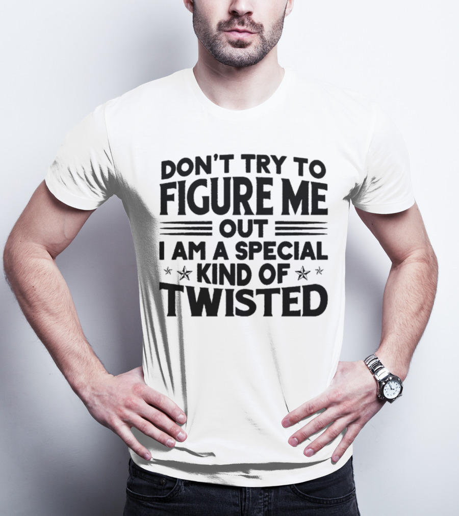 Don’t Try To Figure Me Out I Am A Special Kind Of Twisted T-Shirt