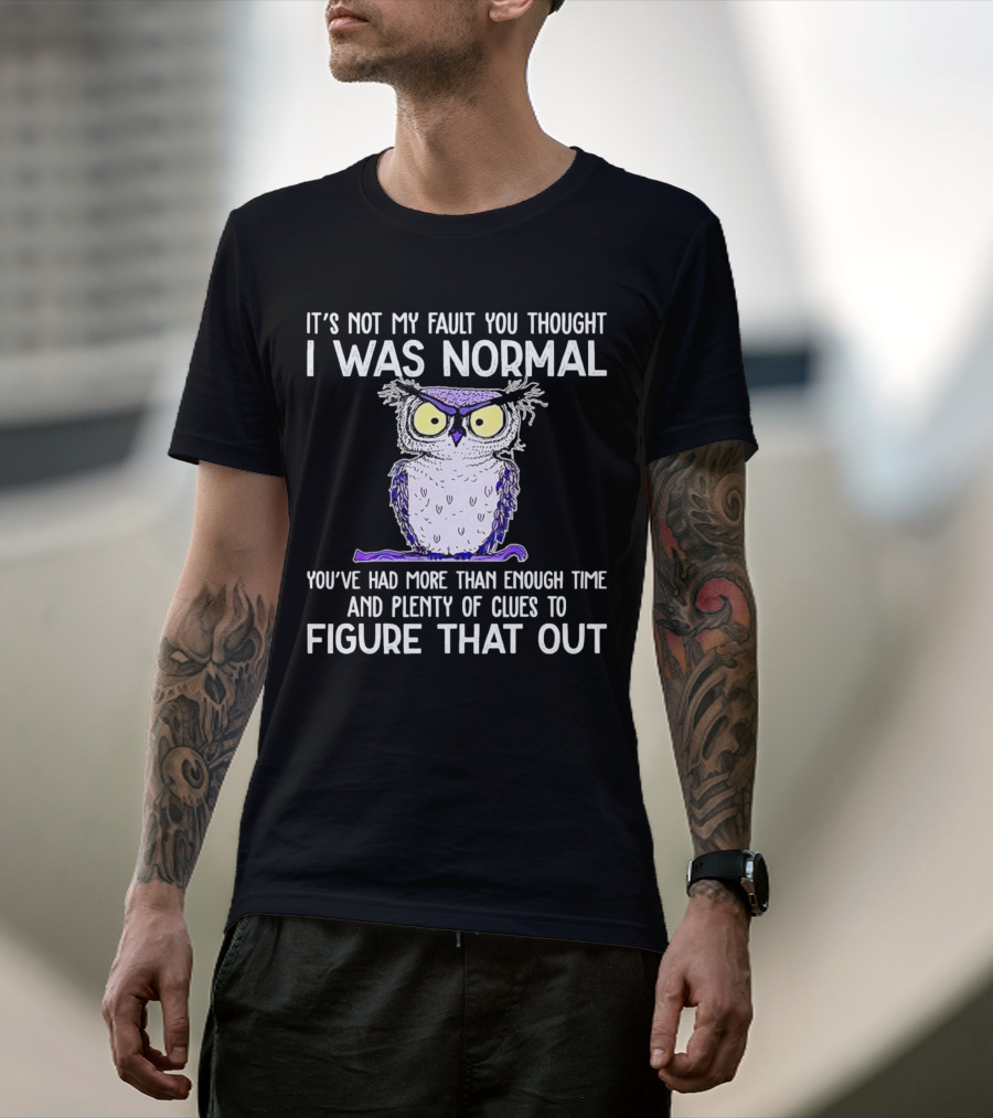 It’s Not My Fault You Thought I Was Normal Owl Illustration With Plenty Of Clues T-Shirt