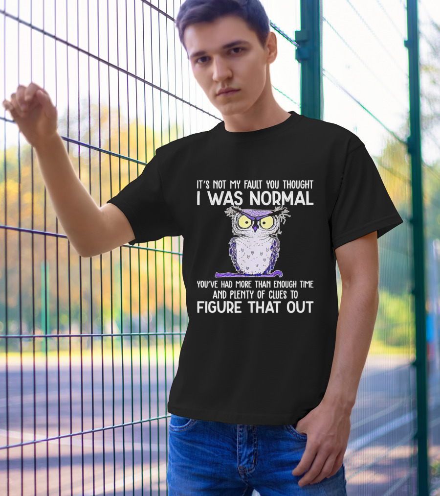 It’s Not My Fault You Thought I Was Normal Owl Illustration With Plenty Of Clues T-Shirt