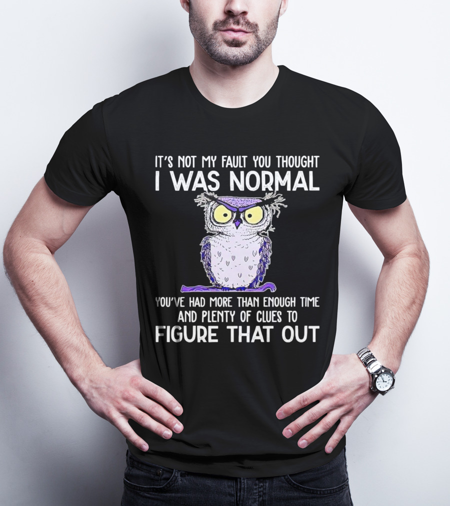 It’s Not My Fault You Thought I Was Normal Owl Illustration With Plenty Of Clues T-Shirt