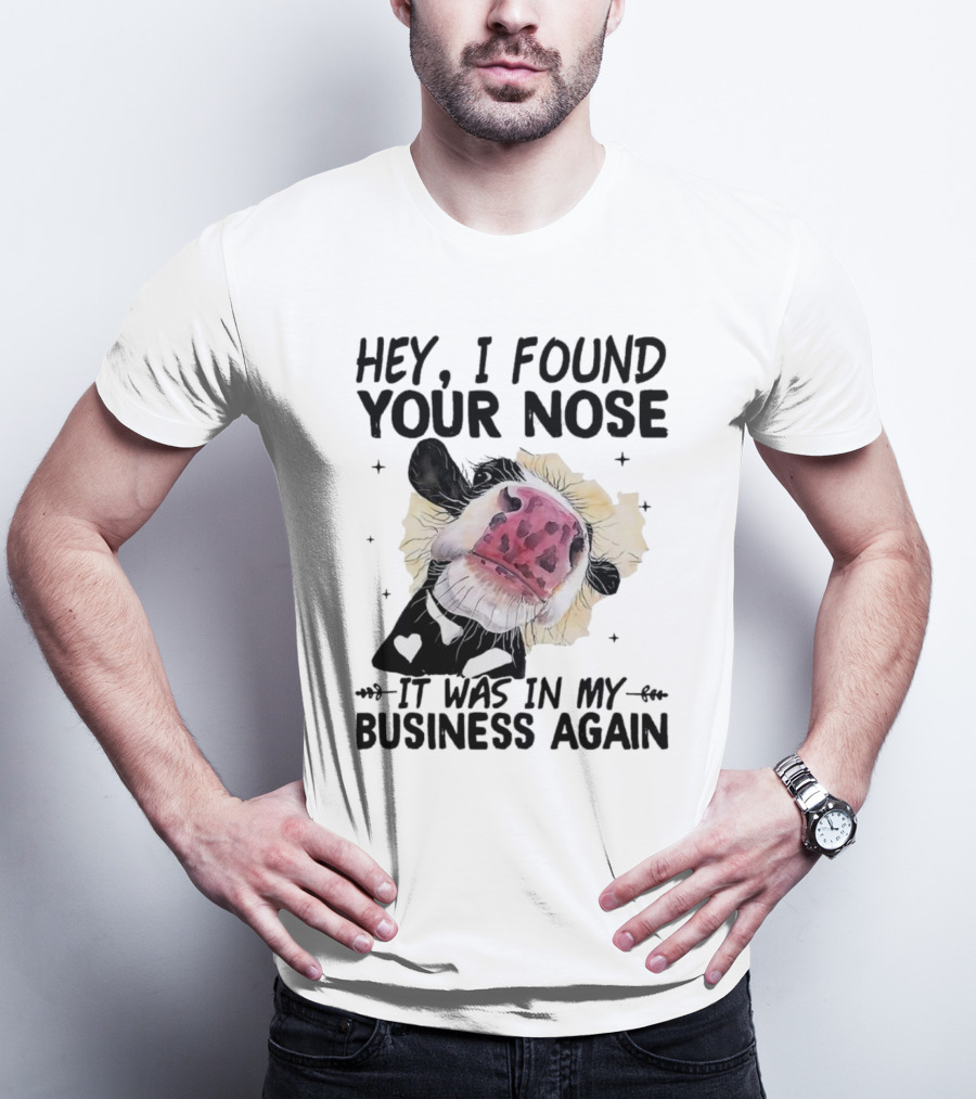 Hey I Found Your Nose It Was In My Business Again Cow T-Shirt