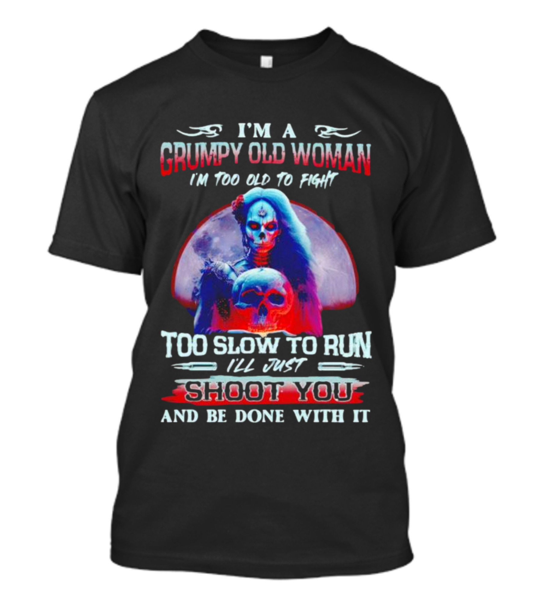 I’m A Grumpy Old Woman I’m Too Old To Fight Too Slow To Run I’ll Just Shoot You And Be Done With It T-Shirt