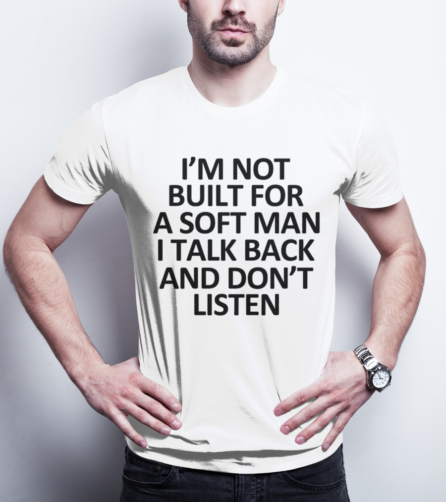 I’m Not Built For A Soft Man I Talk Back And Don’t Listen T-Shirt