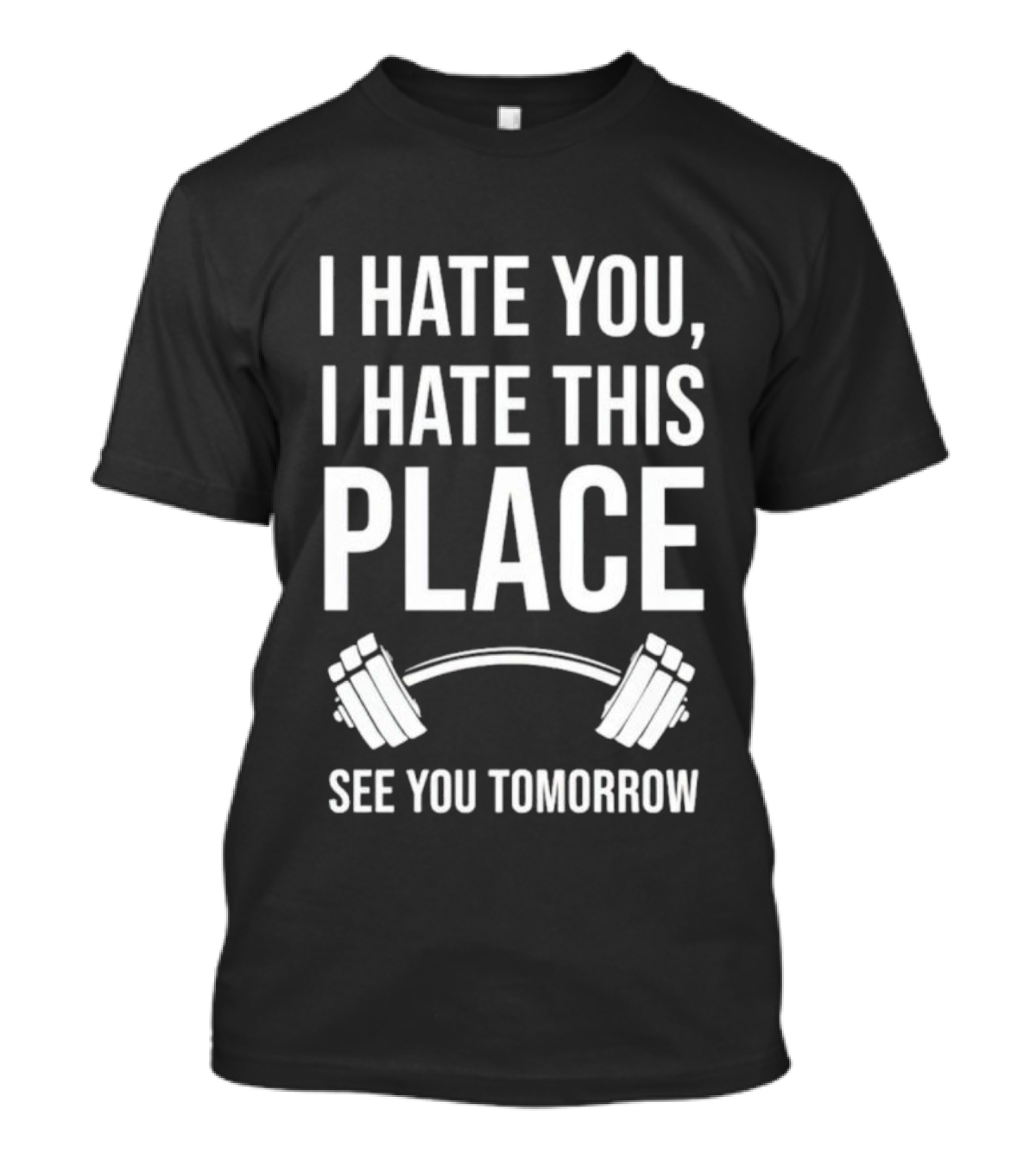 I Hate You I Hate This Place Dumbbells See You Tomorrow T-Shirt