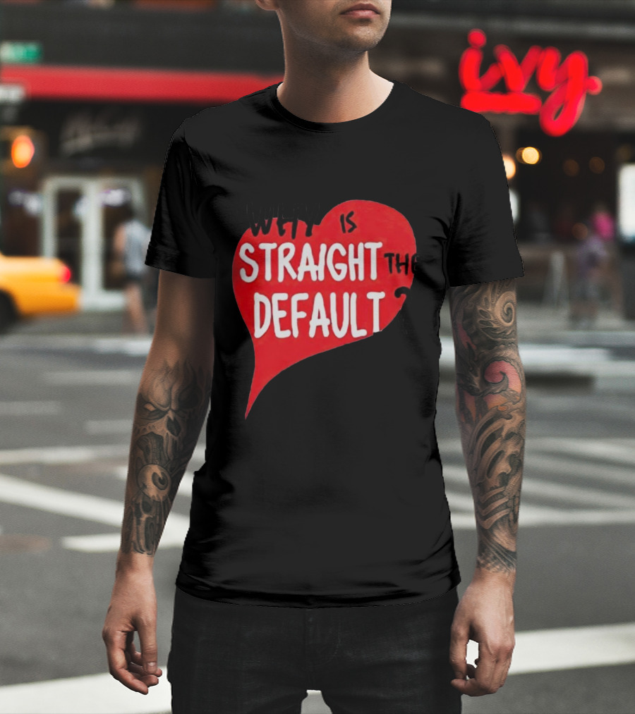Why Is Straight The Default Question Heart T-Shirt