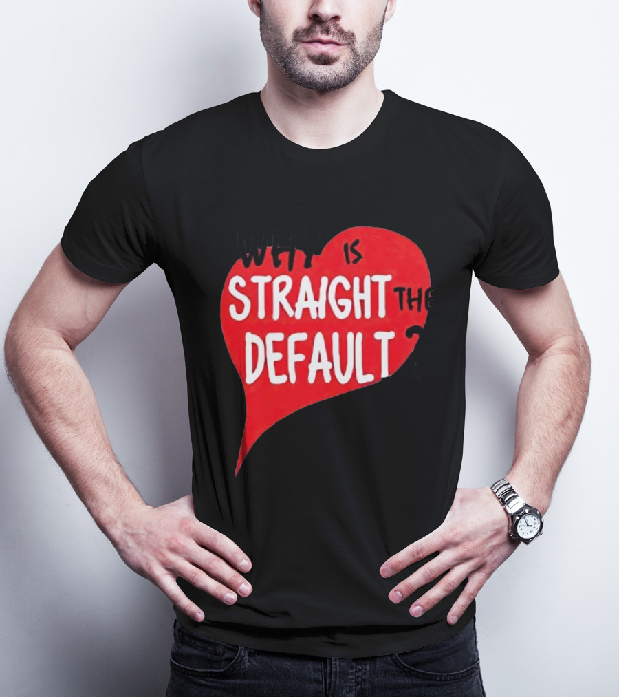 Why Is Straight The Default Question Heart T-Shirt