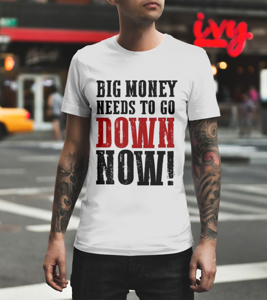 Big Money Needs To Go Down Now T-Shirt