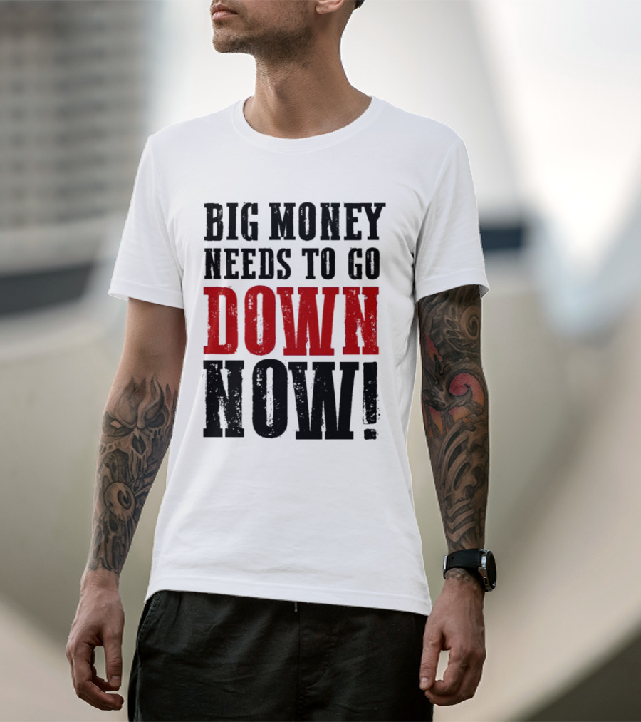 Big Money Needs To Go Down Now T-Shirt