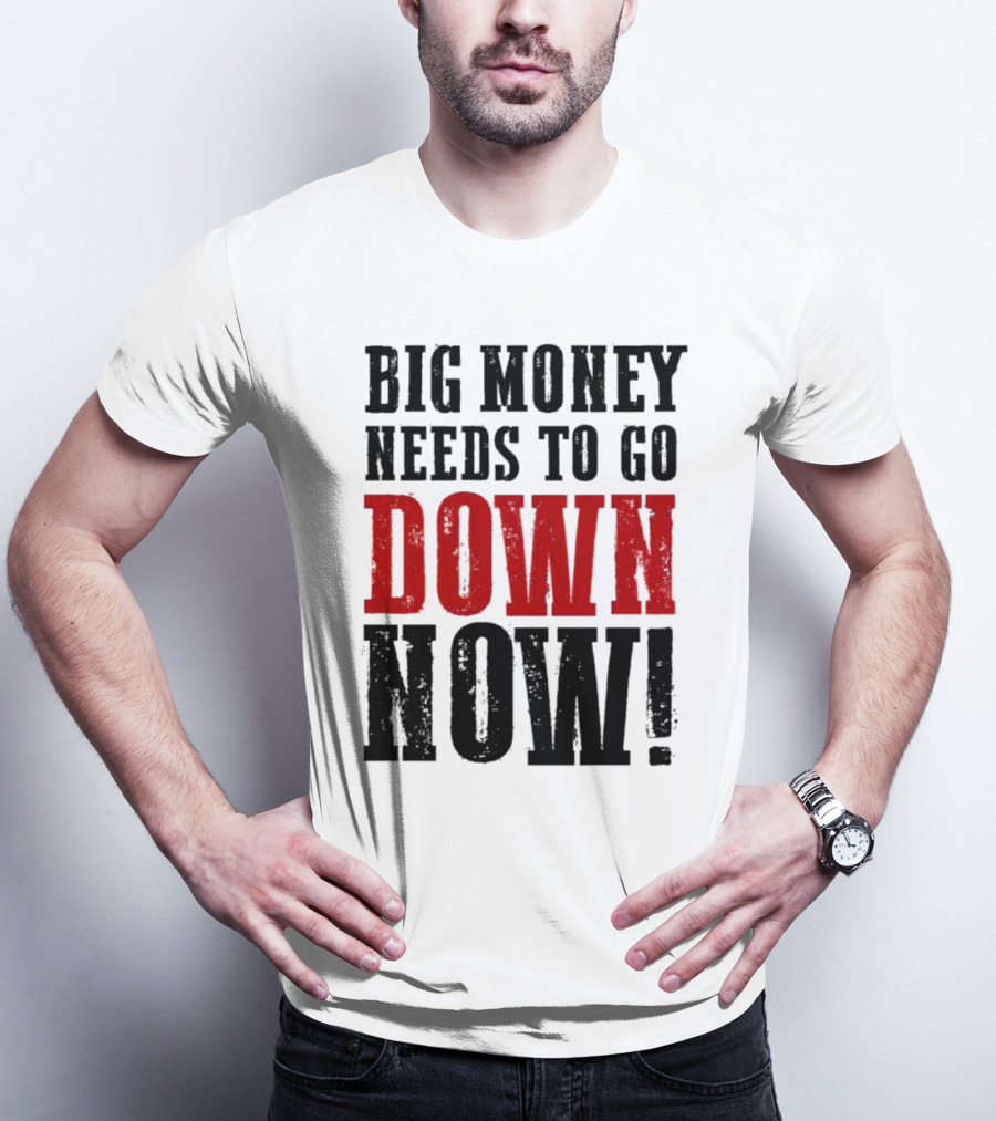 Big Money Needs To Go Down Now T-Shirt