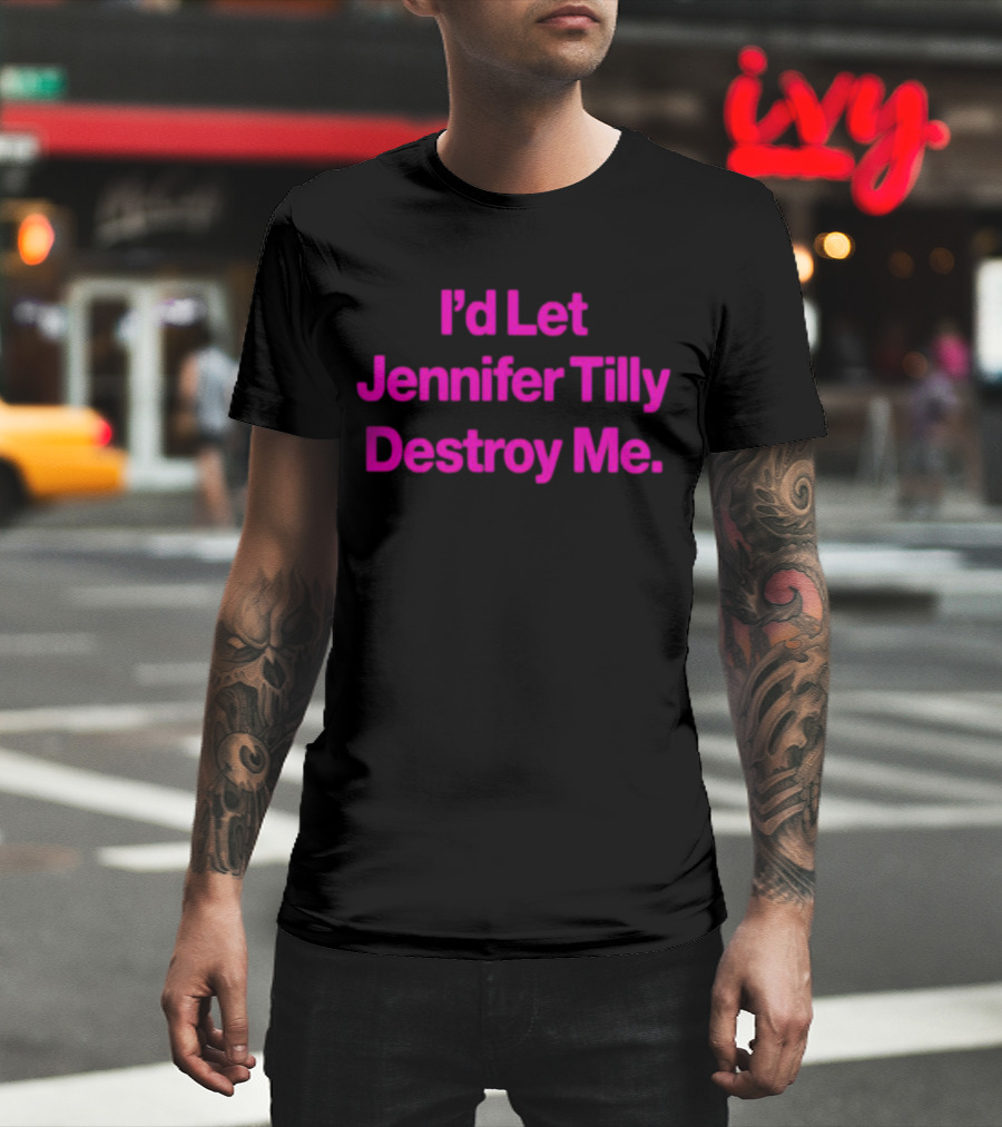 I'd Let Jennifer Tilly Destroy Me T-Shirt