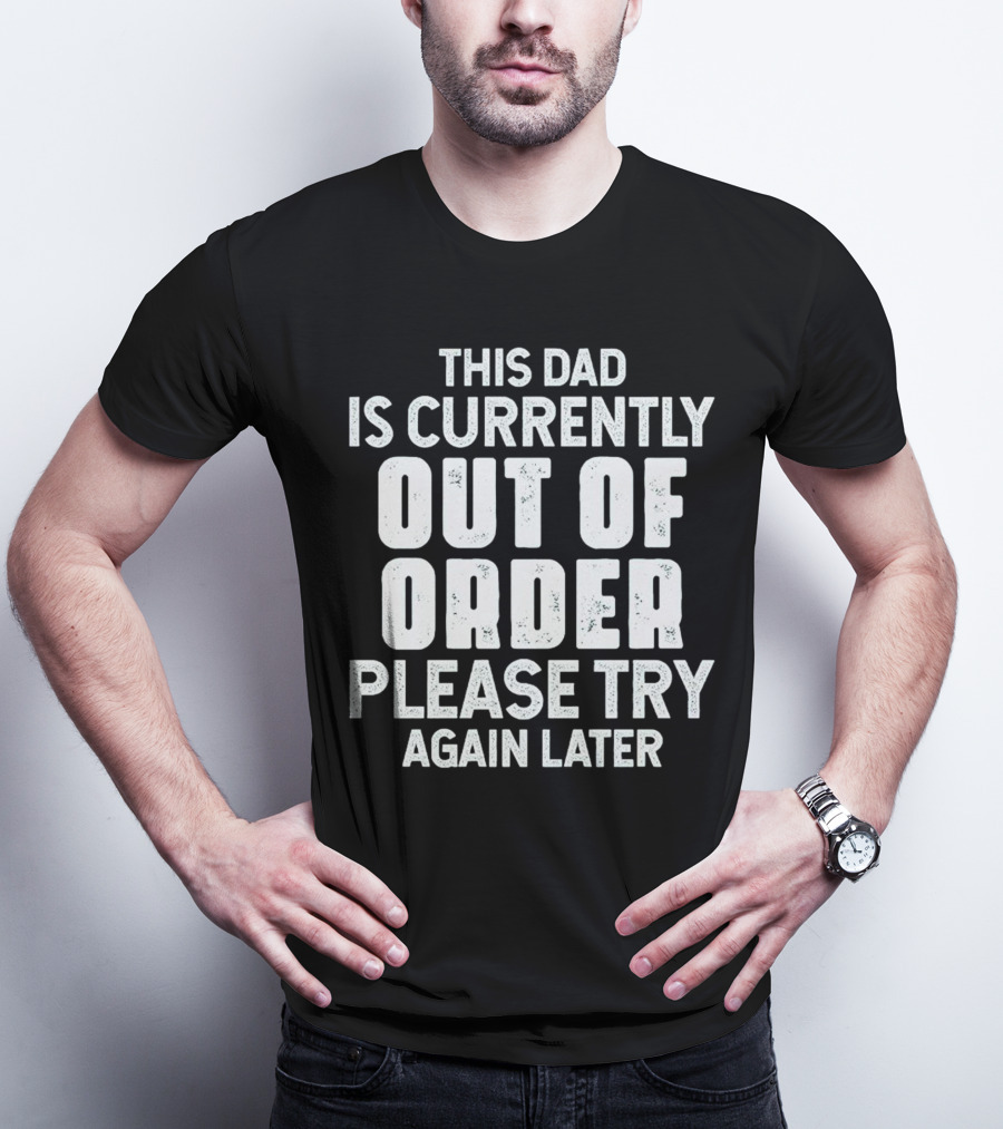This Dad Is Currently Out Of Order Please Try Again Later T-Shirt
