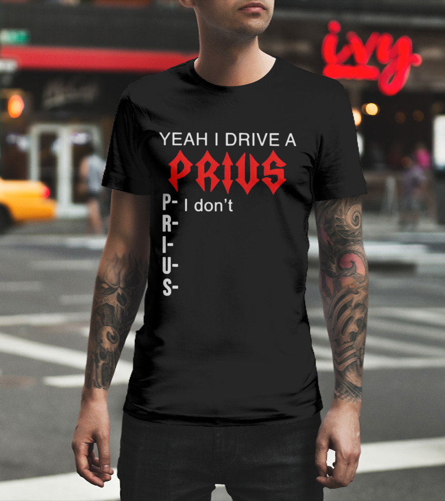 Yeah I Drive A Prius I Don’t Prius PRIUS T-Shirt