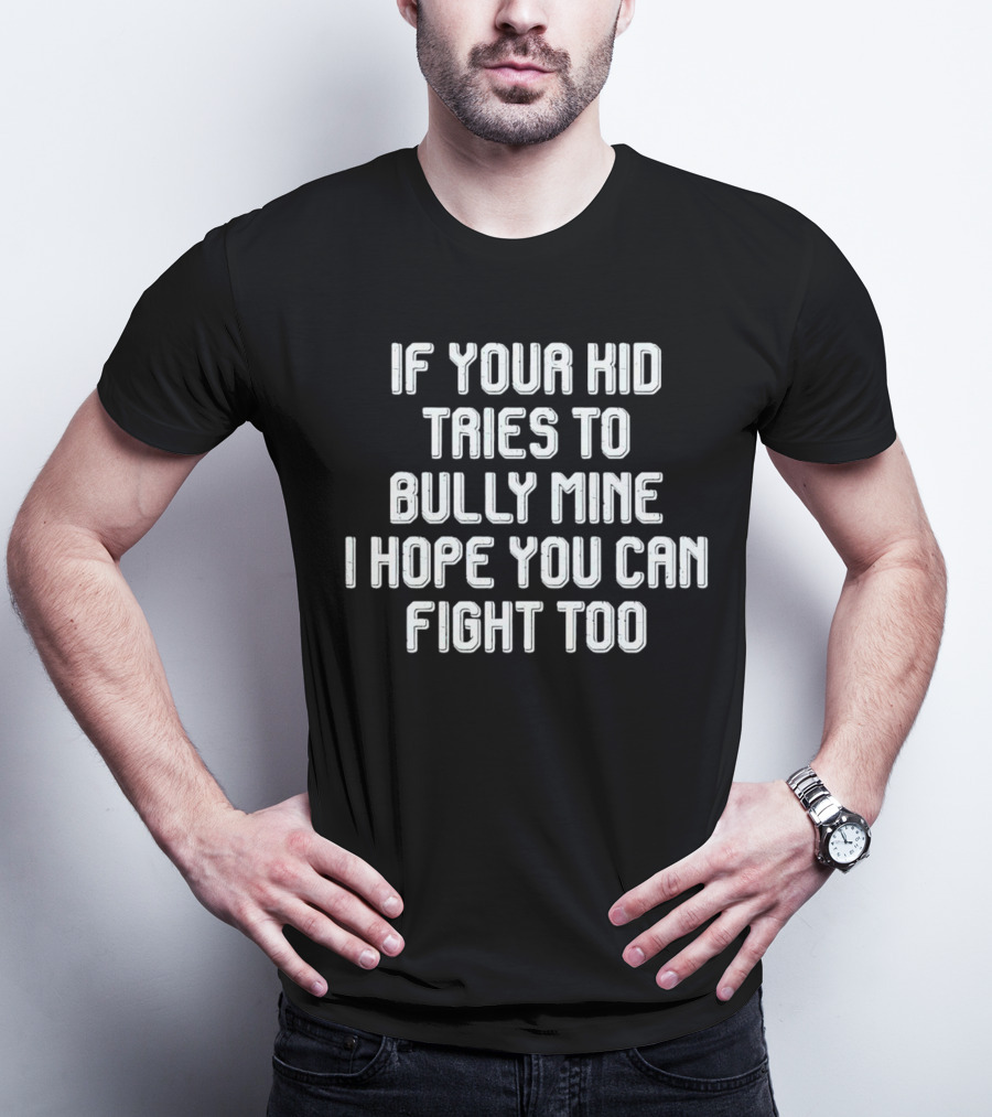 If Your Kid Tries To Bully Mine I Hope You Can Fight Too T-Shirt