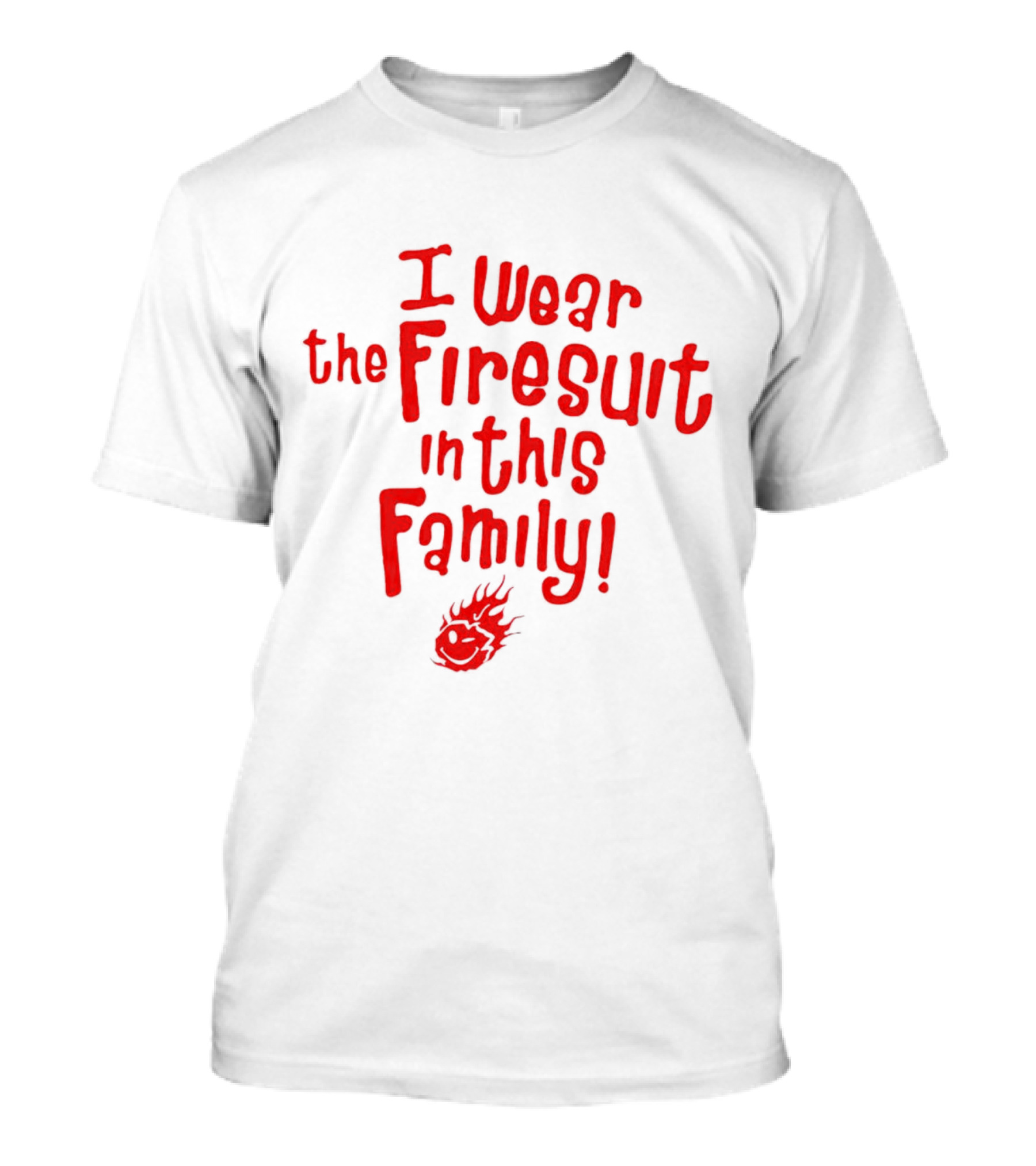 I Wear The Firesuit In This Family Bold Red Flame T-Shirt