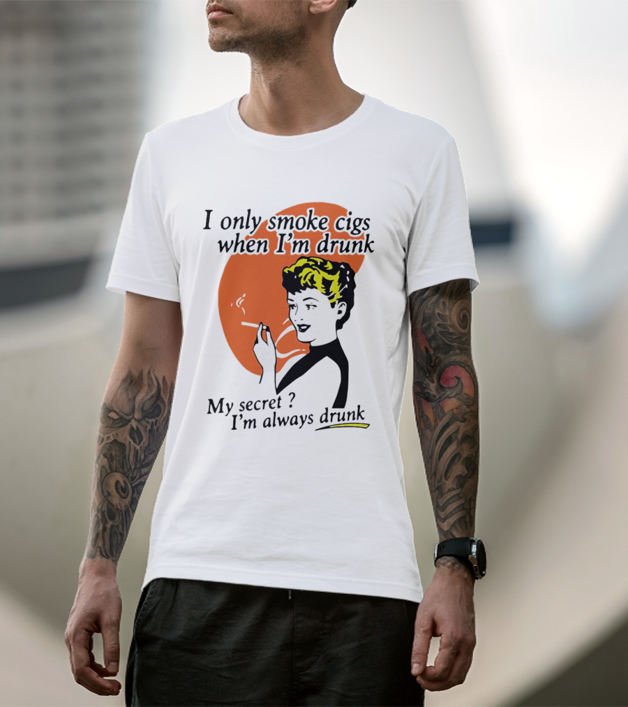 I Only Smoke Cigs When I'm Drunk My Secret I'm Always Drunk Retro Woman Smoking T-Shirt