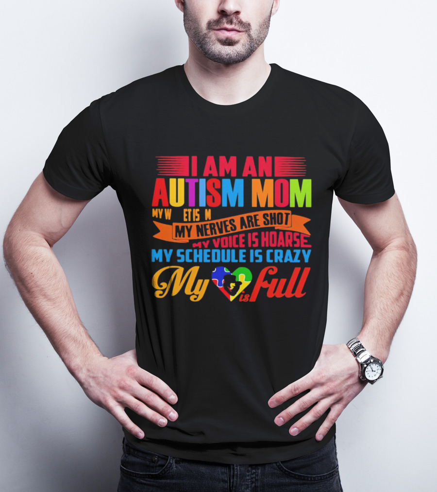 I Am An Autism Mom My Nerves Are Shot My Voice Is Hoarse My Schedule Is Crazy My Heart Is Full T-Shirt