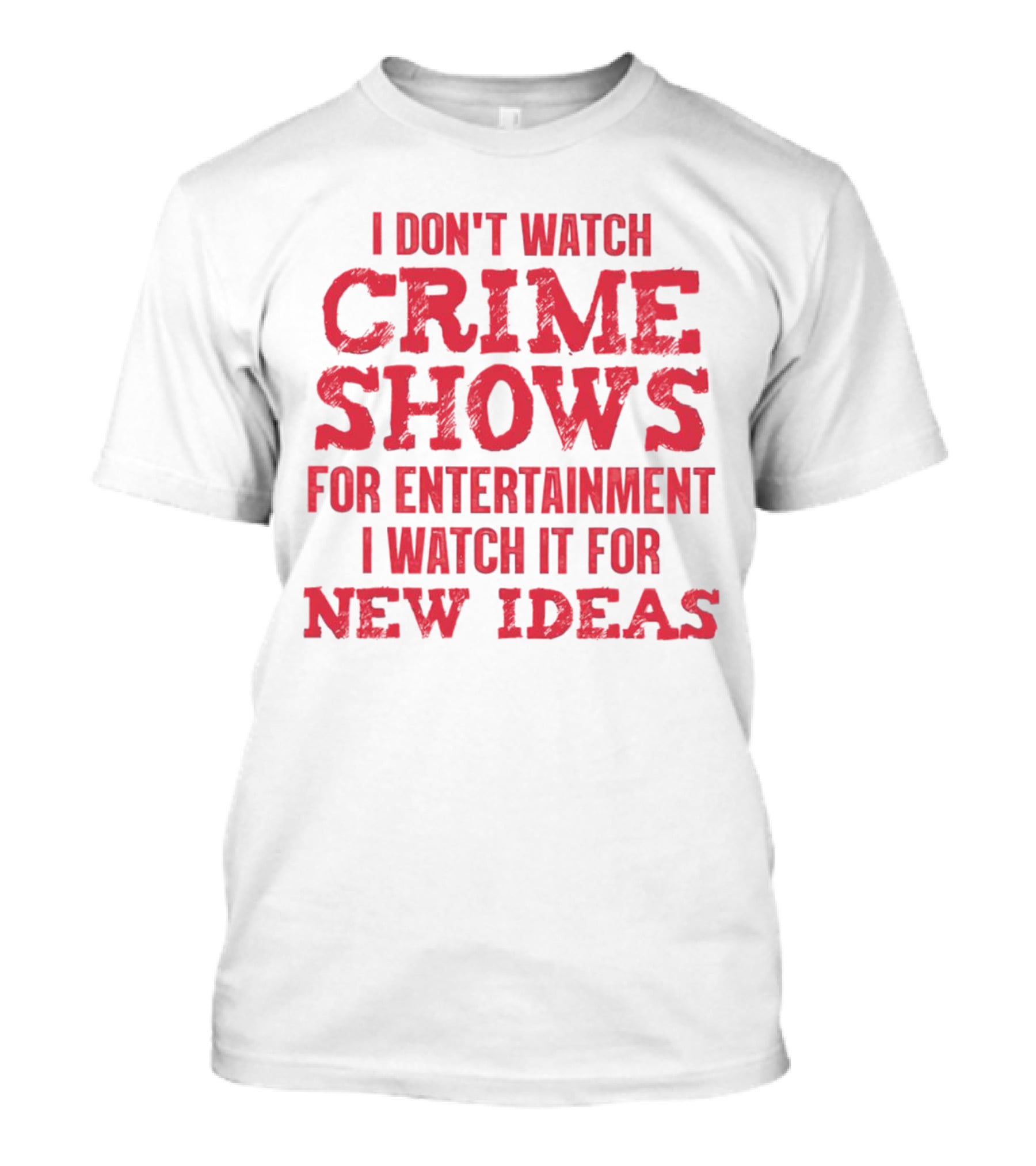 I Don’t Watch Crime Shows For Entertainment I Watch It For New Ideas T-Shirt