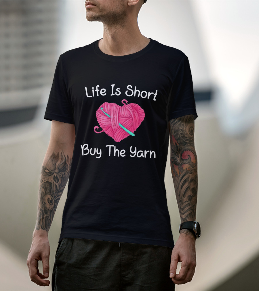 Life Is Short Buy The Yarn Heart-Shaped Pink Ball And Crochet Hook T-Shirt