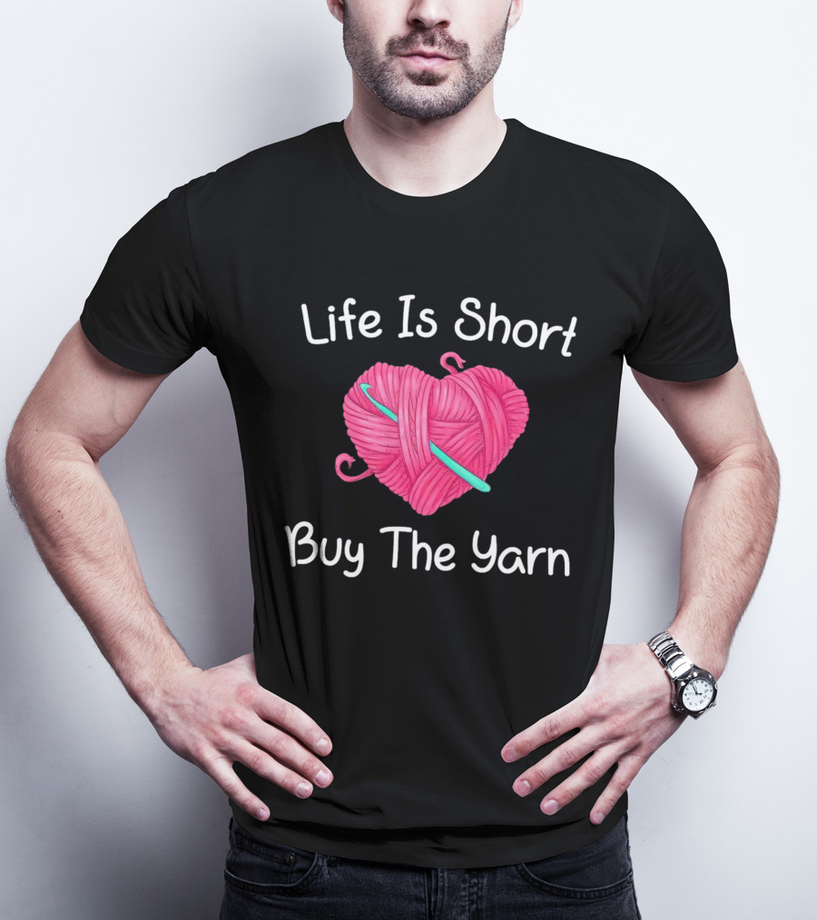 Life Is Short Buy The Yarn Heart-Shaped Pink Ball And Crochet Hook T-Shirt