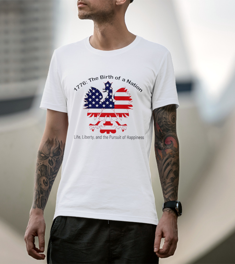 1776 The Birth Of A Nation Life Liberty And The Pursuit Of Happiness Flag Eagle T-Shirt