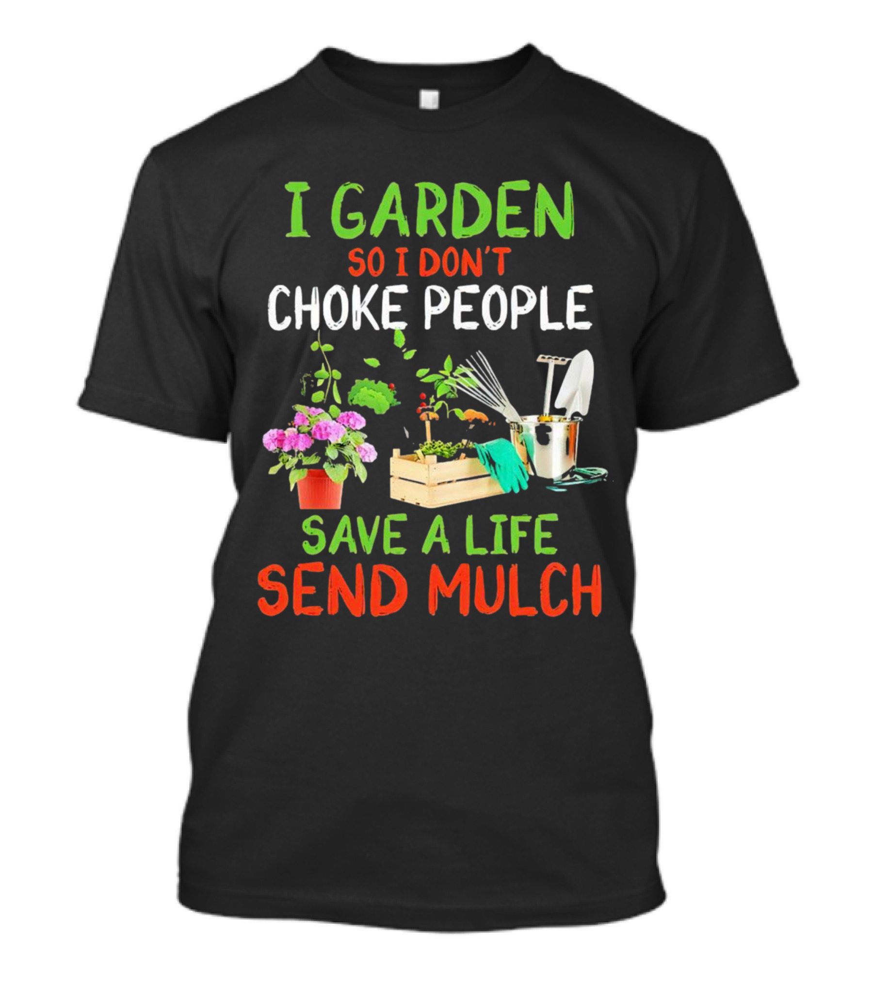 I Garden So I Don’t Choke People Save A Life Send Mulch Plant Tools Flowers Gardening Humor T-Shirt