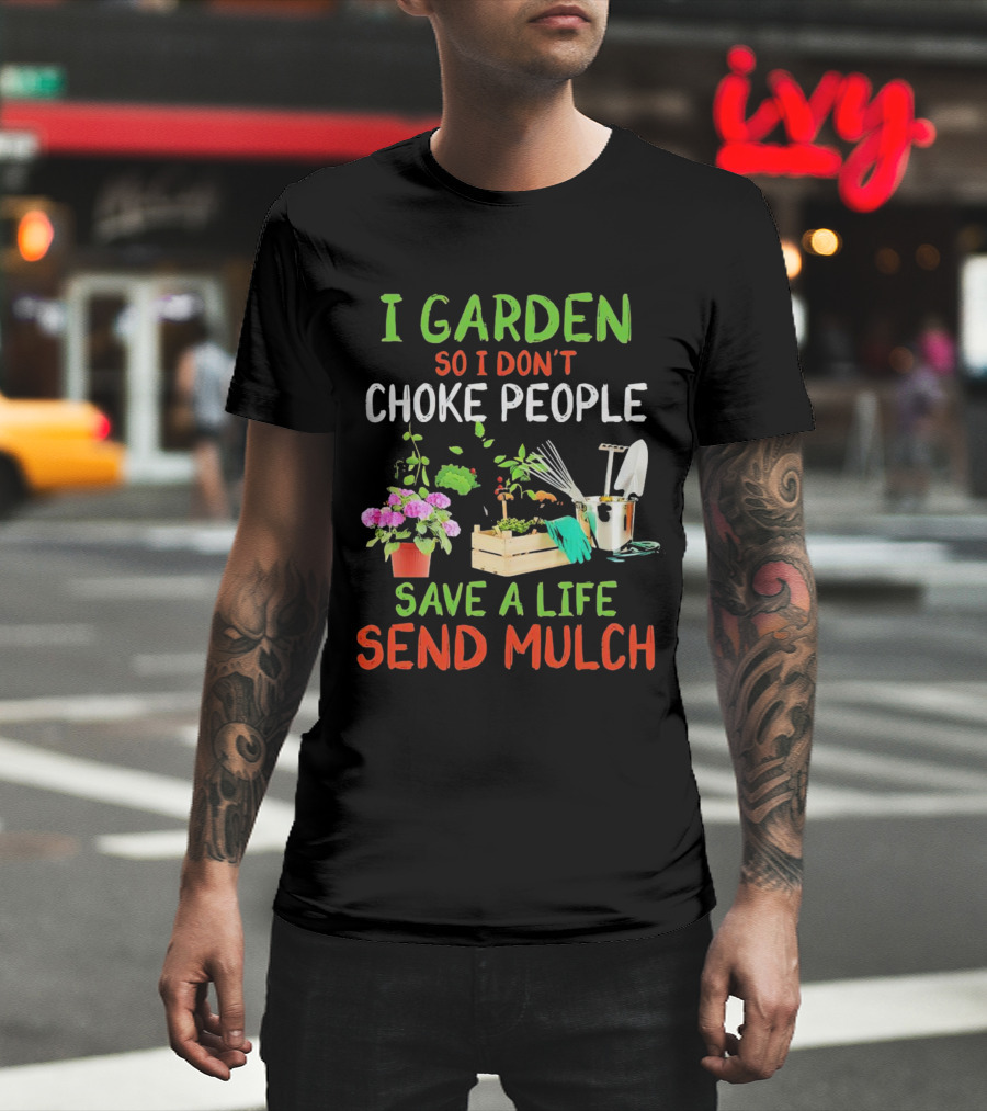 I Garden So I Don’t Choke People Save A Life Send Mulch Plant Tools Flowers Gardening Humor T-Shirt